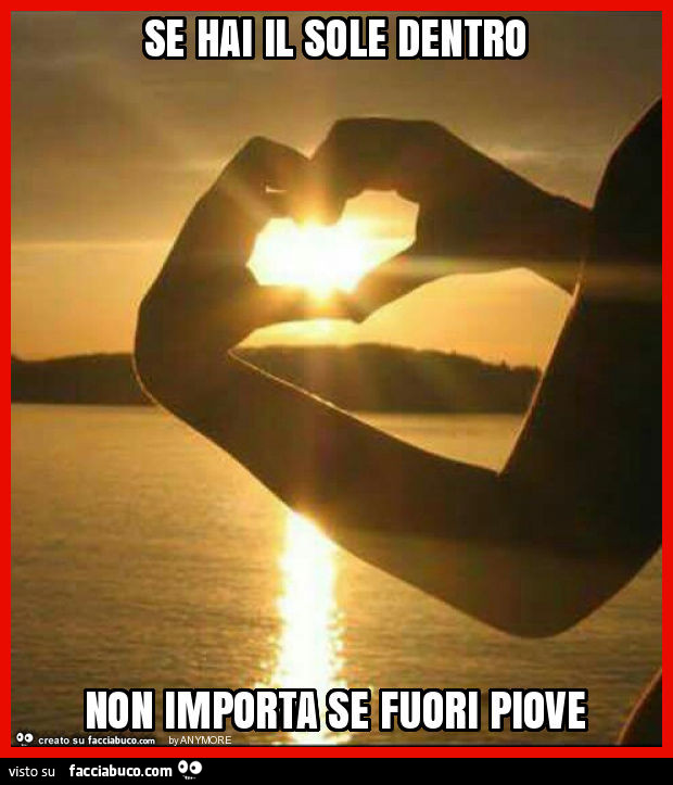 Se hai il sole dentro non importa se fuori piove - Facciabuco.com