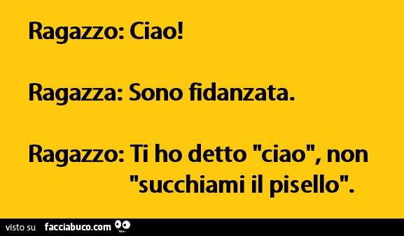 Ragazzo: ciao! Ragazza: sono fidanzata. Ragazzo: ti ho detto ciao, non ...